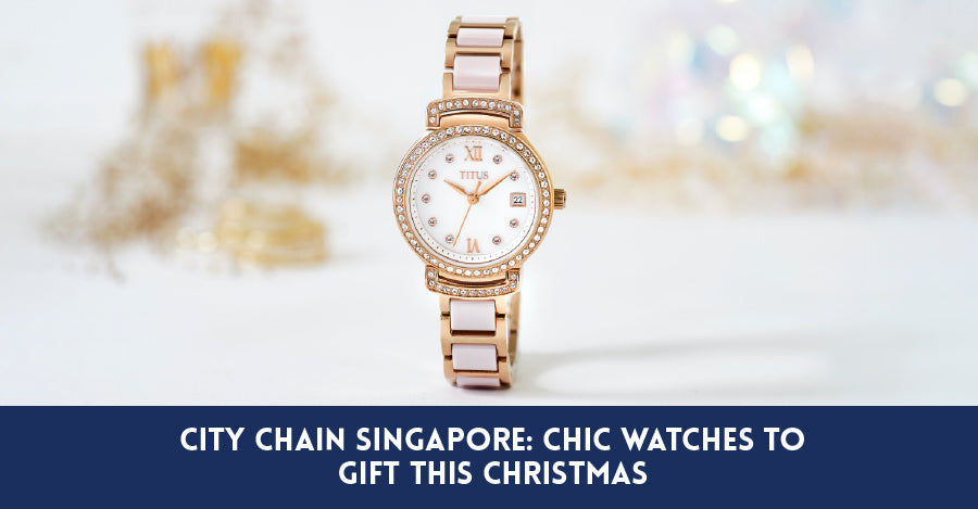 Chic Watches To Gift This Christmas – City Chain Singapore